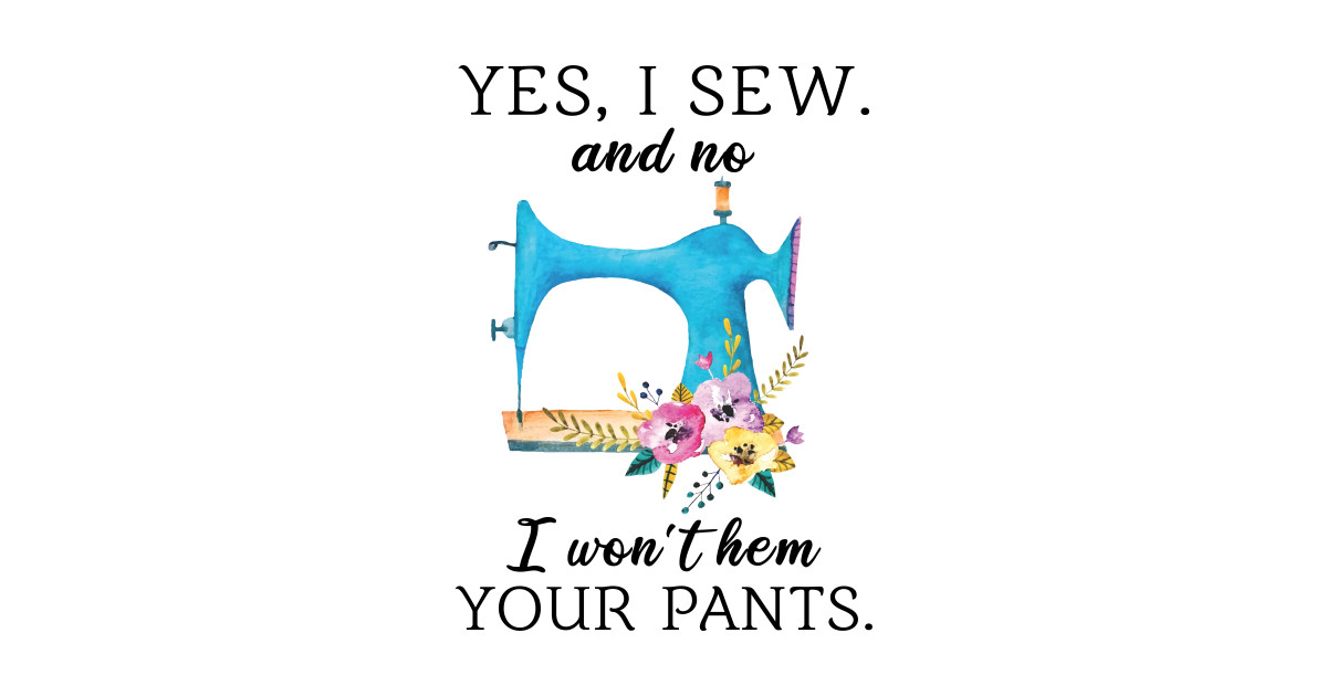 Yes, I Sew And No I Won't Hem Your Pants - Quilting Quotes - T-Shirt ...