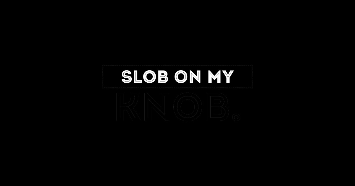 Slob on my knob - Gay - Sticker | TeePublic