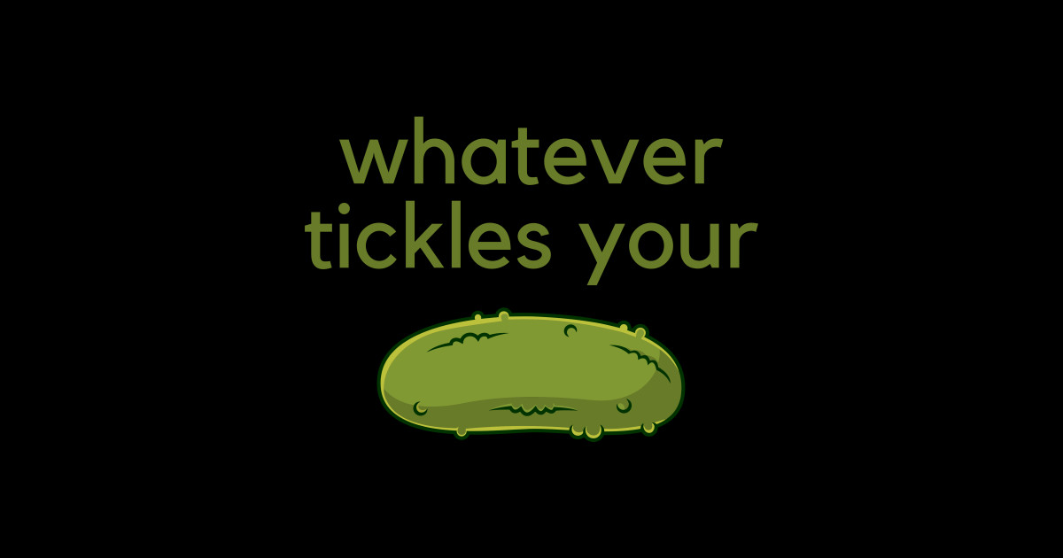 Whatever tickles your pickle- an old saying design - Old Saying ...