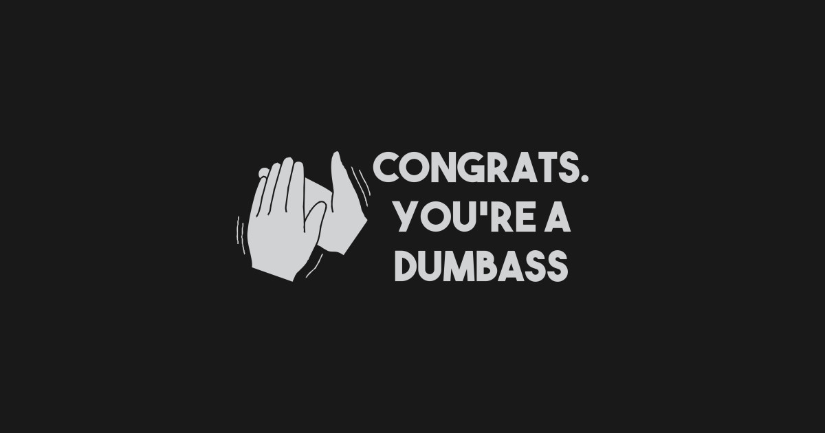 Congrats, You're A Dumbass - Dumbass - T-Shirt | TeePublic