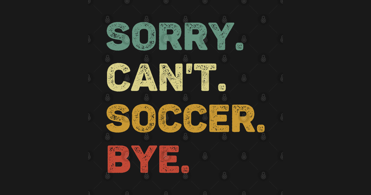 Sorry Can't Soccer Bye Retro Funny Soccer - Funny Soccer - T-Shirt ...