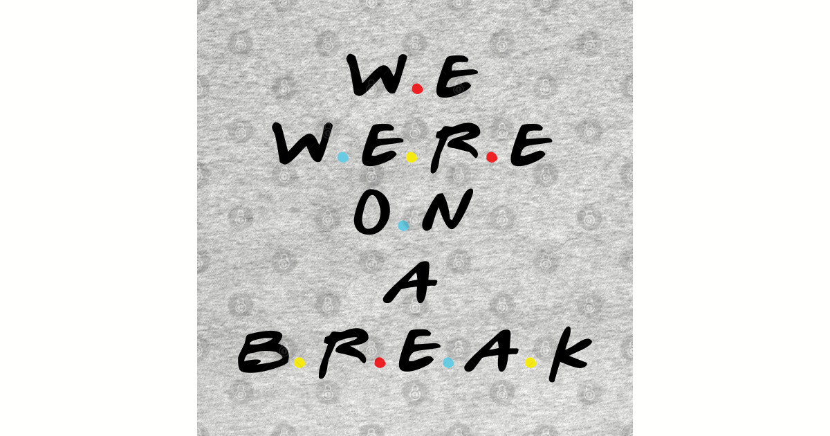 we were on a break - Friends - Posters and Art Prints | TeePublic