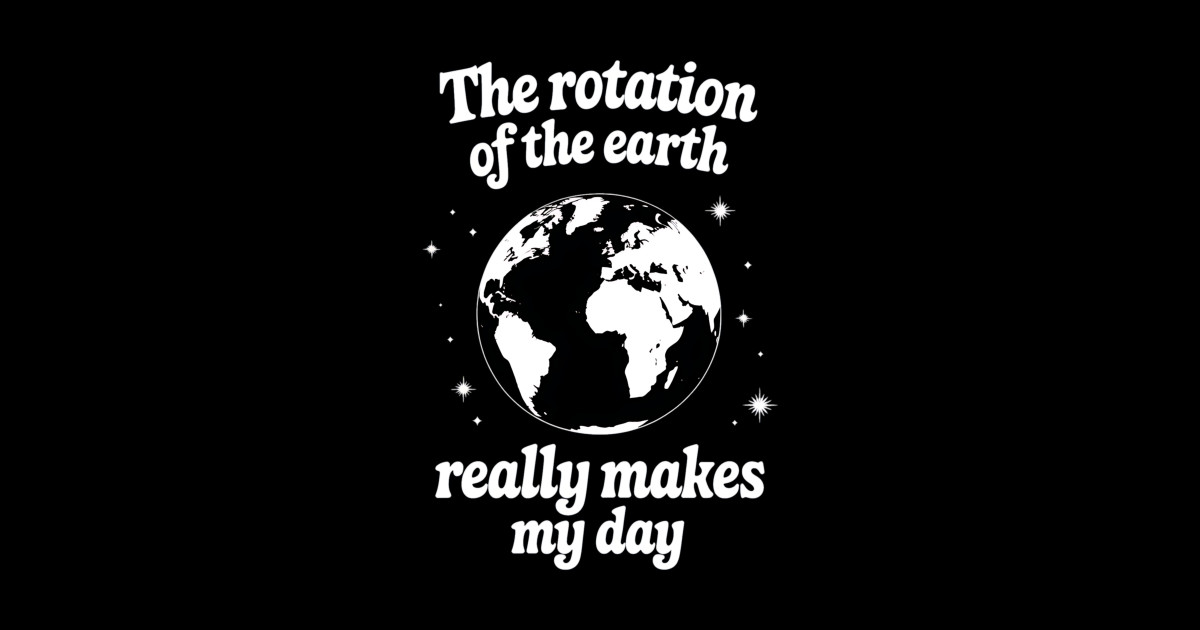 The Rotation Of The Earth Really Makes My Day - The Rotation Of The ...