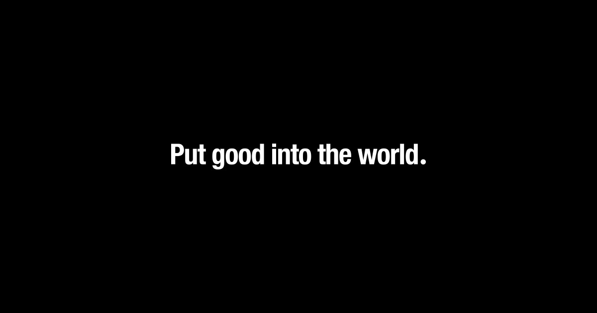 Put good into the world. - Put Good Into The World - T-Shirt | TeePublic