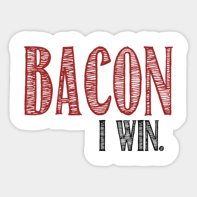Bacon. I win. - Bacon Lover - Sticker | TeePublic