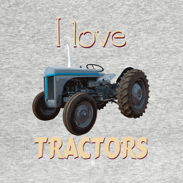 I Love Tractors Fergie - Tractors - T-Shirt | TeePublic