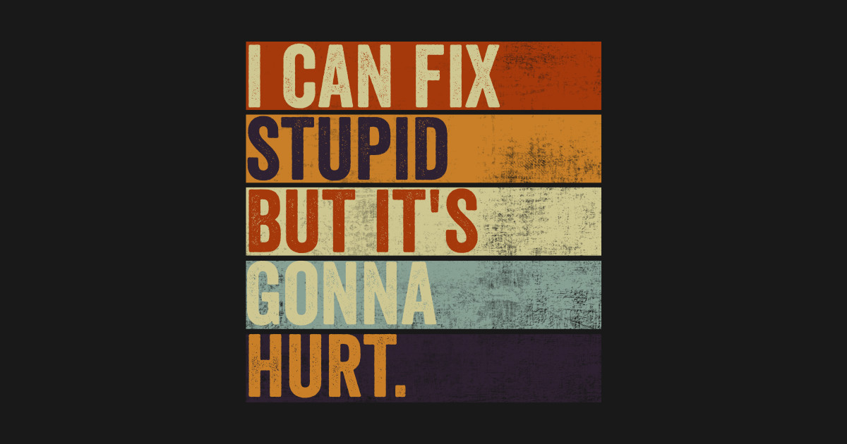 I Can Fix Stupid But Its Gonna Hurt Funny Sarcastic Sayings - I Can Fix ...