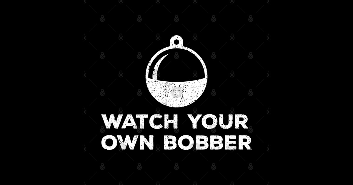 Watch Your Own Bobber - Funny Fishing - Watch Your Own Bobber Funny ...