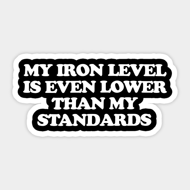 MY IRON LEVEL IS EVEN LOWER THAN MY STANDARDS - Funny Quote - Sticker ...