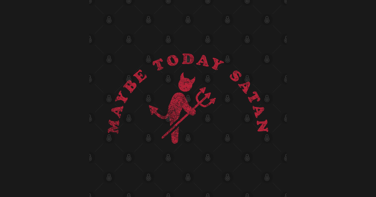 Maybe Today Satan. - Offensive Adult Humor - T-Shirt | TeePublic
