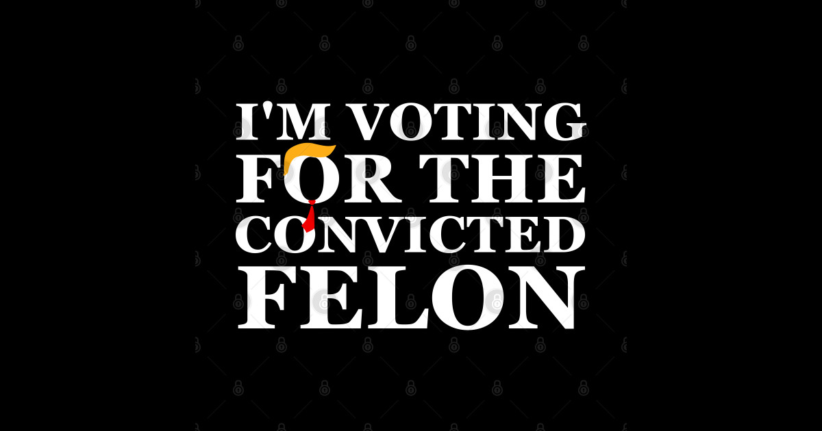 I'm Voting For The Convicted Felon 2024 Funny Trump - Im Voting For The ...