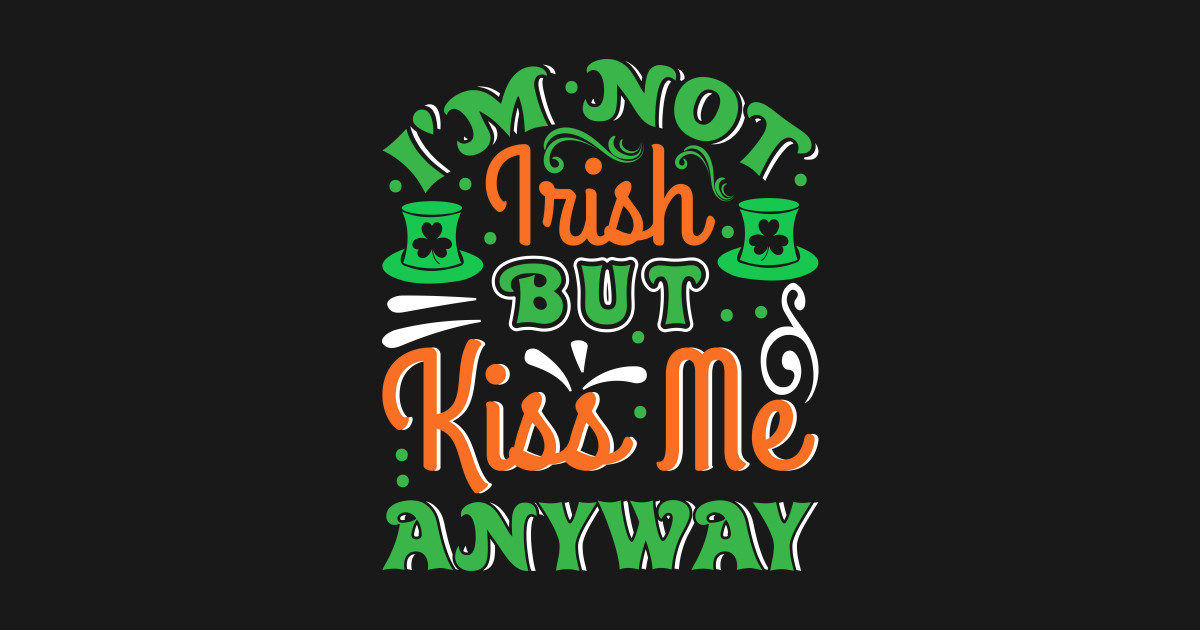 I'm Not Irish, But Kiss Me Anyway! - St Patricks Day - T-Shirt | TeePublic