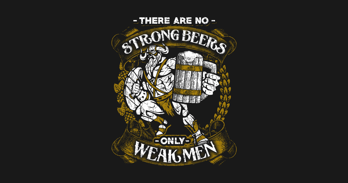There Are No Strong Beers Only Weak Men - Beer - T-Shirt | TeePublic