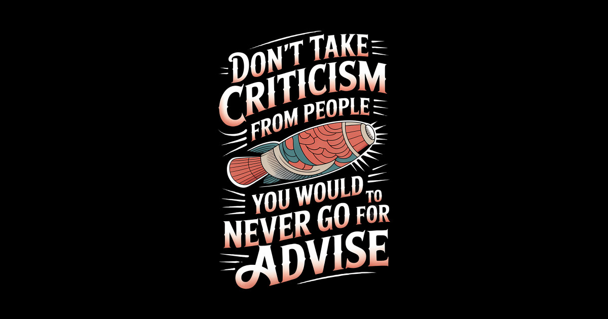 Don'T Take Criticism From People You Would Never Go To - Dont Take ...