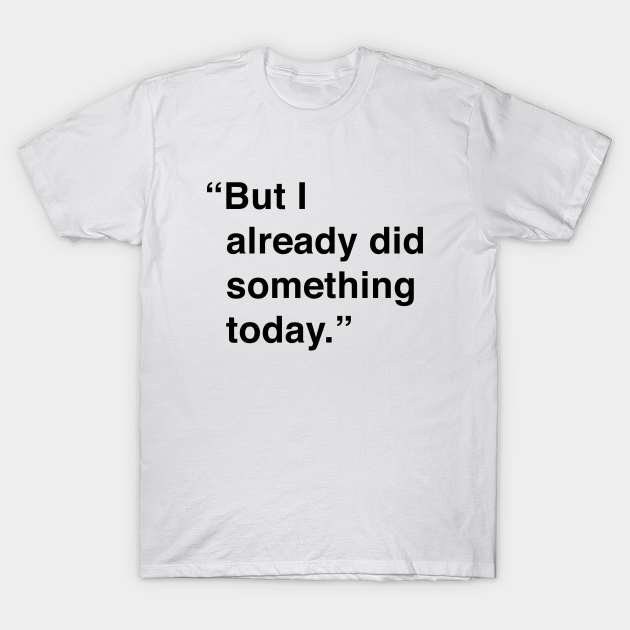 But I Already Did Something Today - Lazy - T-Shirt | TeePublic