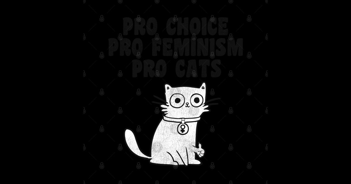 Pro Choice. Pro Feminism. Pro Cats. - Pro Choice - T-Shirt | TeePublic