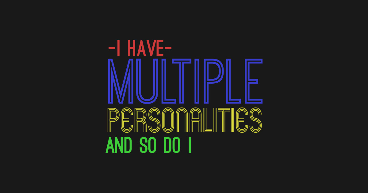 I Have Multiple Personalities And So Do I - Multiple Personalities ...