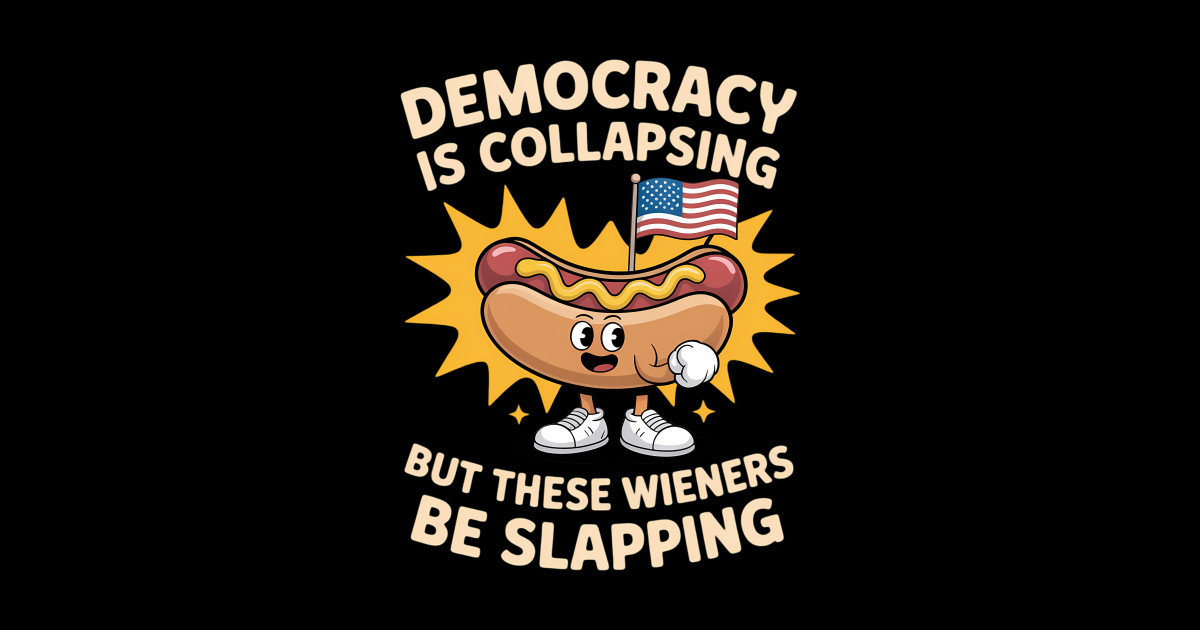 Democracy Is Collapsing But These Wieners Be Slapping Funny 4Th Of July ...