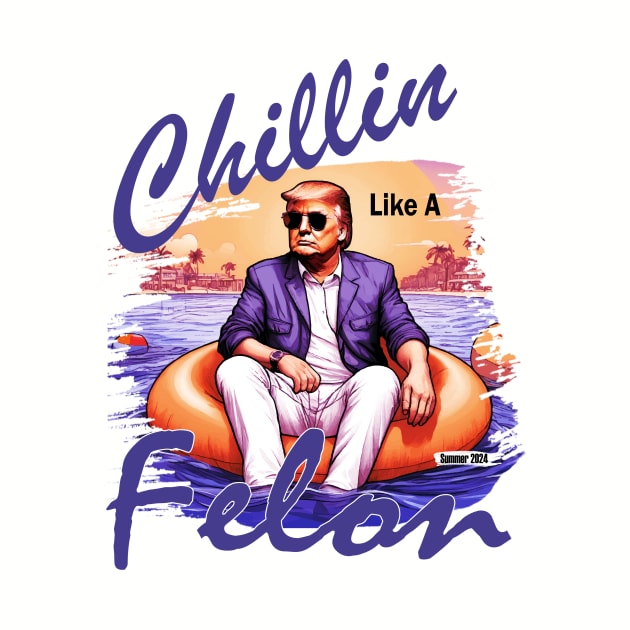 Chillin Like A Felon Summer 2024, funny Trump 2024 - Chillin Like A ...
