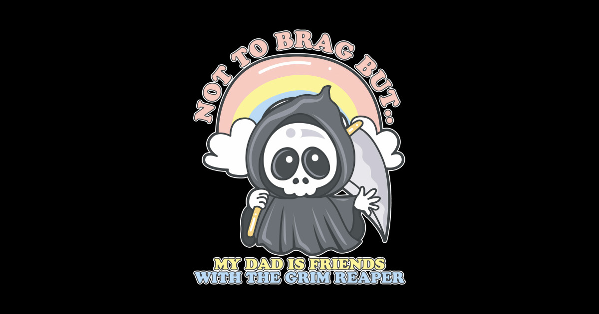 Not To Brag But My Dad Is Friends With The Grim Reaper - Funny ...