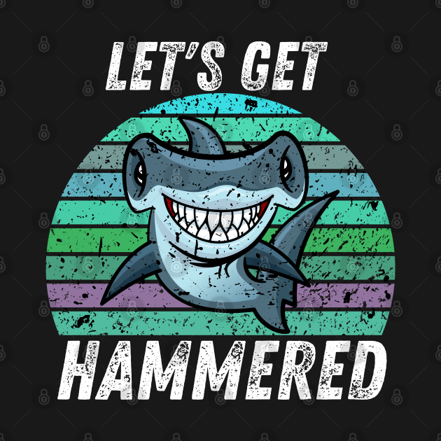 Let's Get Hammered Hammerhead Shark Funny - Lets Get Hammered - T-Shirt ...