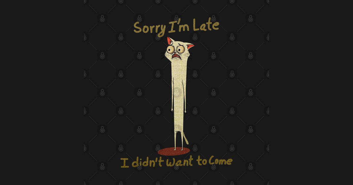 Sorry I'm Late I Didn't Want To Come awkward cat illustration - Funny ...