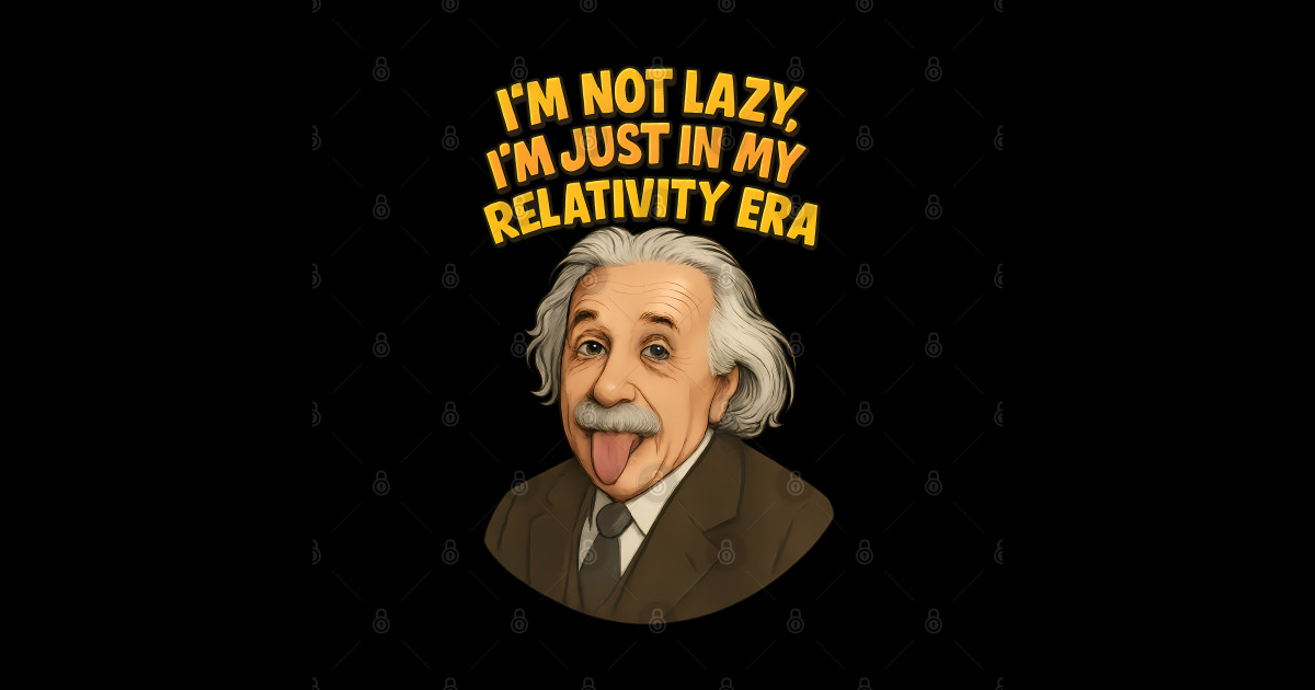 Einstein Meme – "I'm Not Lazy, I'm Just in My Relativity Era" Funny ...