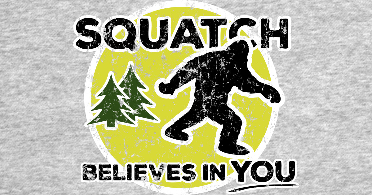 Funny Squatch Believes in You - Sasquatch Bigfoot - T-Shirt | TeePublic
