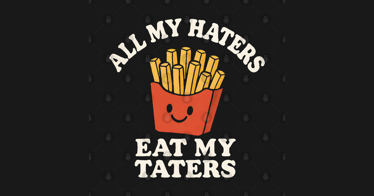 All My Haters Eat My Taters - Funny Fries - T-Shirt | TeePublic