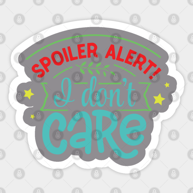 Spoiler Alert - Spoiler Alert I Dont Care - Sticker | TeePublic