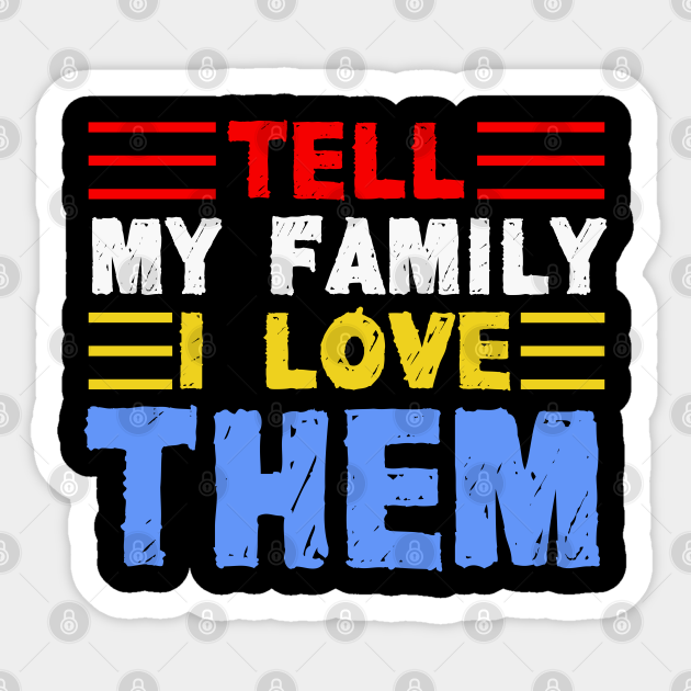 Tell My Family I Love Them - Tell My Family I Love Them - Sticker ...