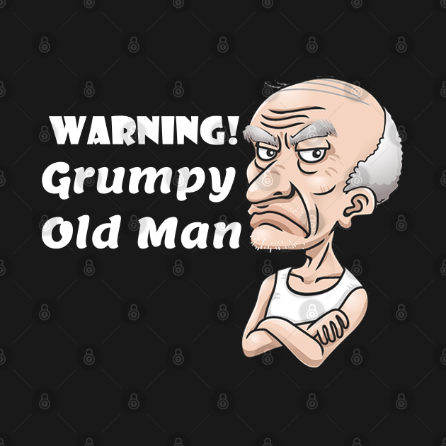 Warning! Grumpy Old Man - Grumpy - T-Shirt | TeePublic