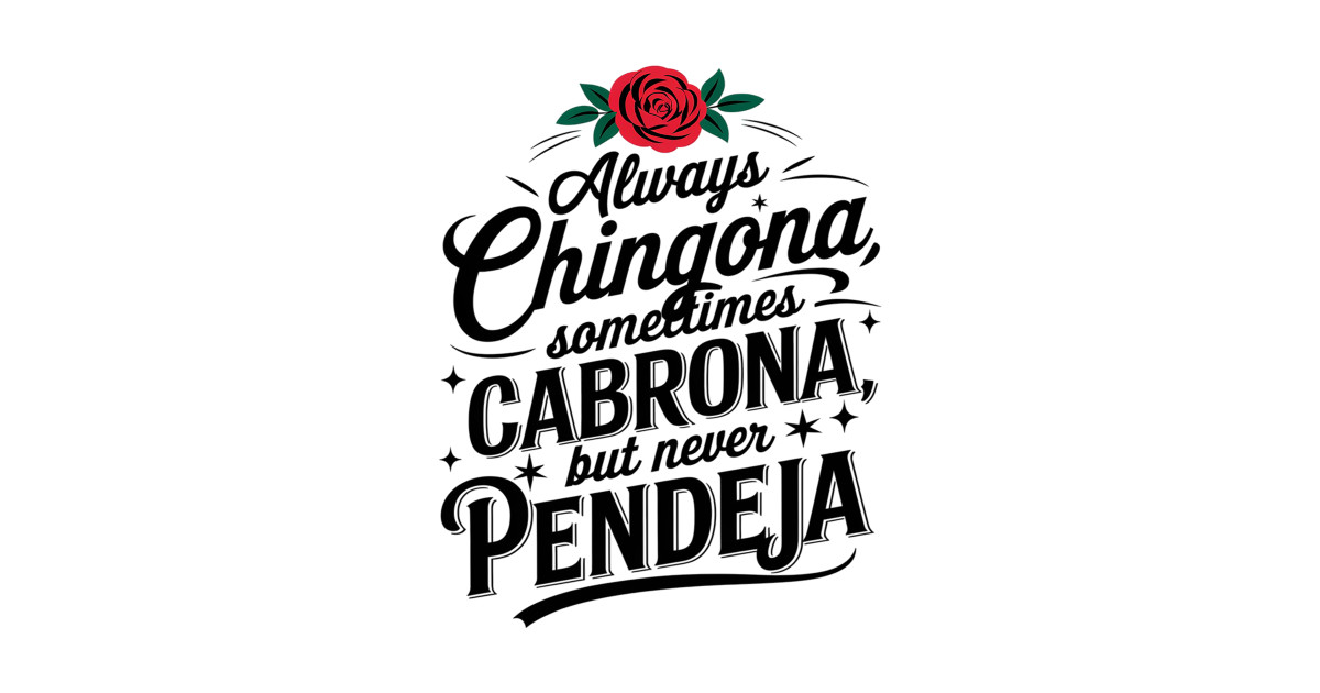 Always Chingona Sometimes Cabrona But Never Pendeja - Always Chingona ...