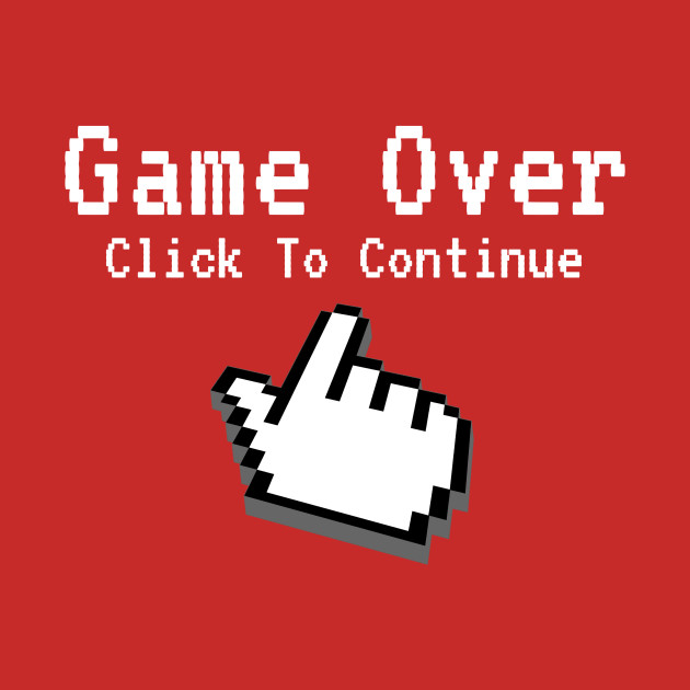 Game Over - Click To Continue - Video Games - T-Shirt | TeePublic
