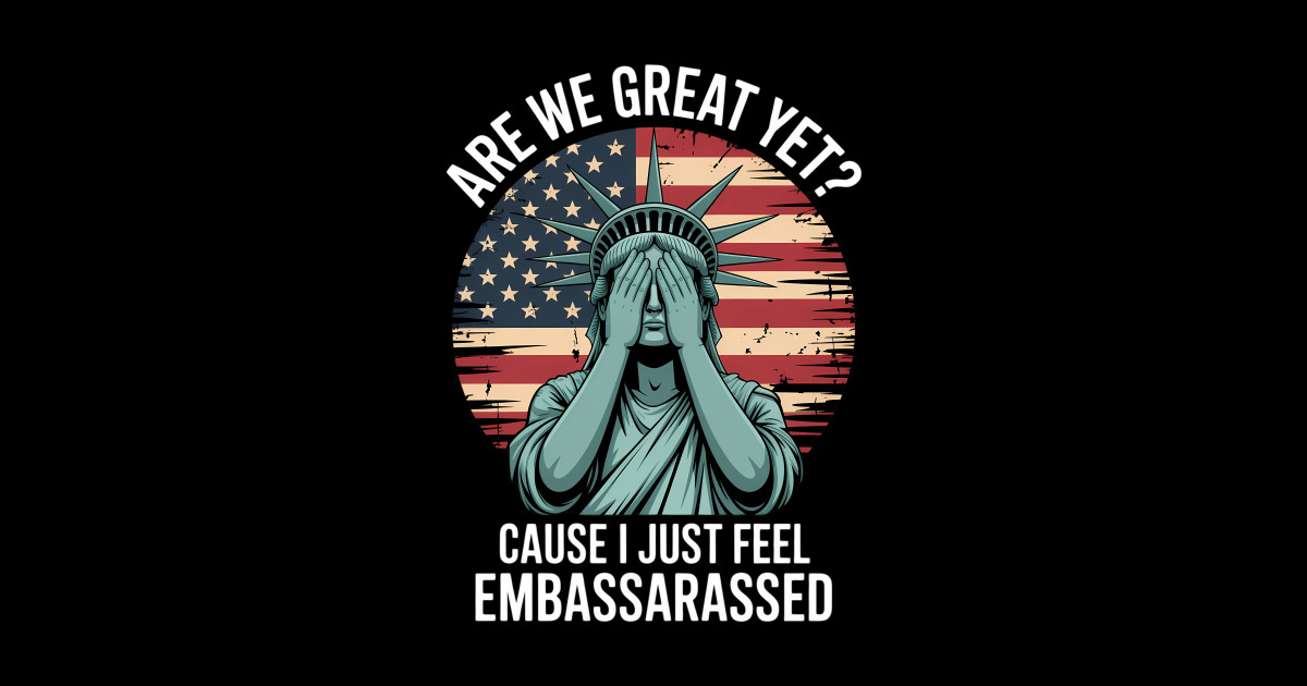 Are We Great Yet Embarrassed Statue Of Liberty - Are We Great Yet ...