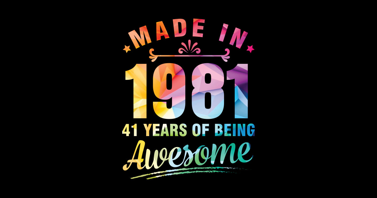 Made In 1981 Happy Birthday Me You 41 Years Of Being Awesome - 41 Years ...