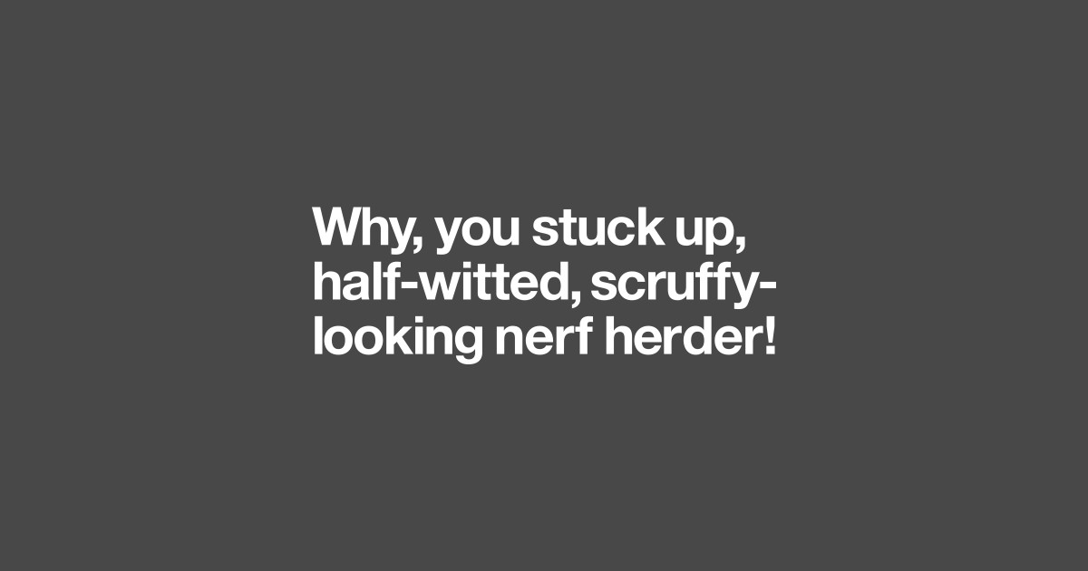 Why, you stuck up, half-witted, scruffy looking nerf herder - Nerf ...