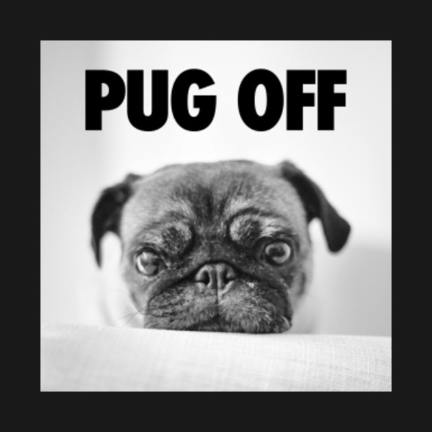 Pug off - Pug Humor Quote - T-Shirt | TeePublic