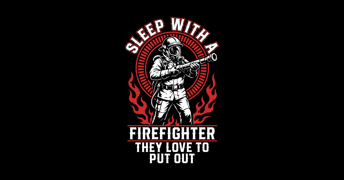 Sleep With A Firefighter They Love To Put Out - Firefighter - Posters ...