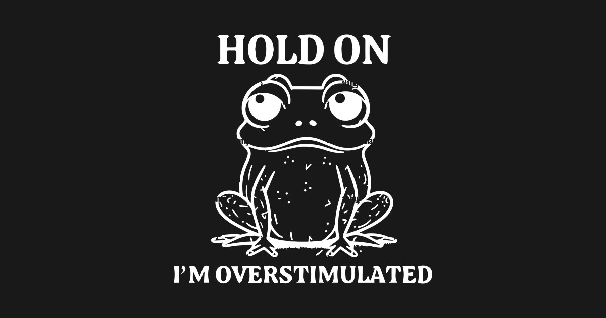 Hold on I'm Overstimulated Frog - Hold On Im Overstimulated Frog - T ...