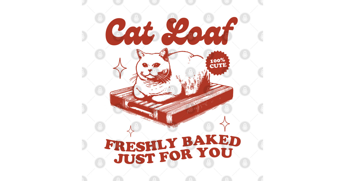Cat Loaf Freshly Baked Just For You - Funny Cat Meme Cat Lover - T ...