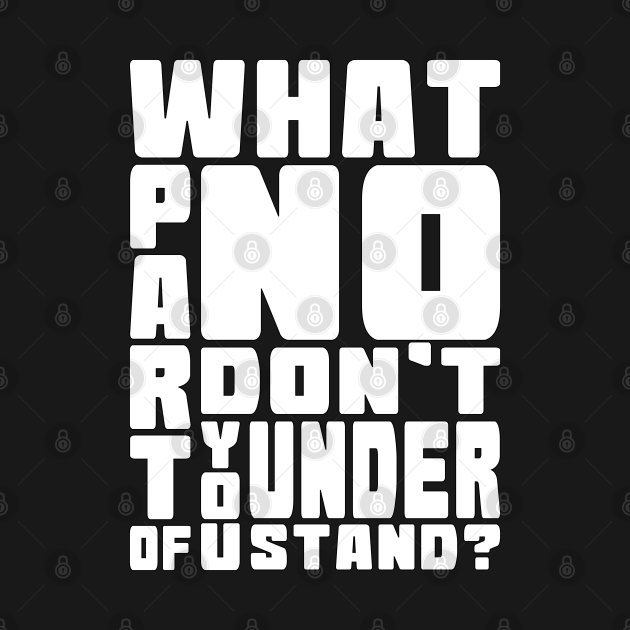What Part Of No Don't You Understand? - No - T-Shirt | TeePublic
