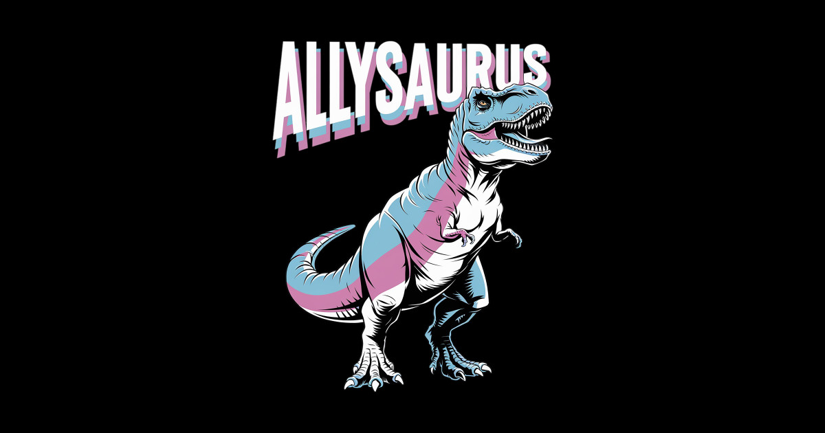 Trans Ally Dinosaurs Allysaurus T Rex LGBTQIA Trans T-Rex - Trans Ally ...