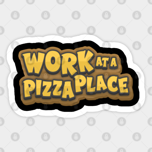 Work at a Pizza Place - Work At A Pizza Place - Sticker | TeePublic