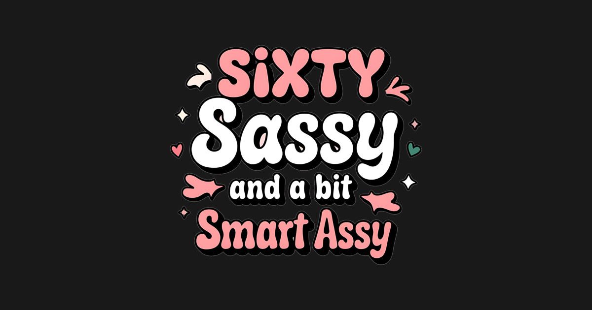 Sixty Sassy And A Bit Smart Assy 60th Birthday - Sixty Sassy And A Bit ...
