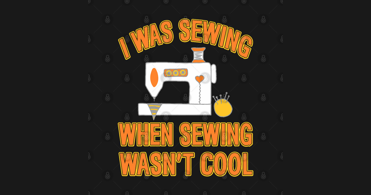 I was sewing when sewing wasn t cool Sewing - Sewing - T-Shirt | TeePublic