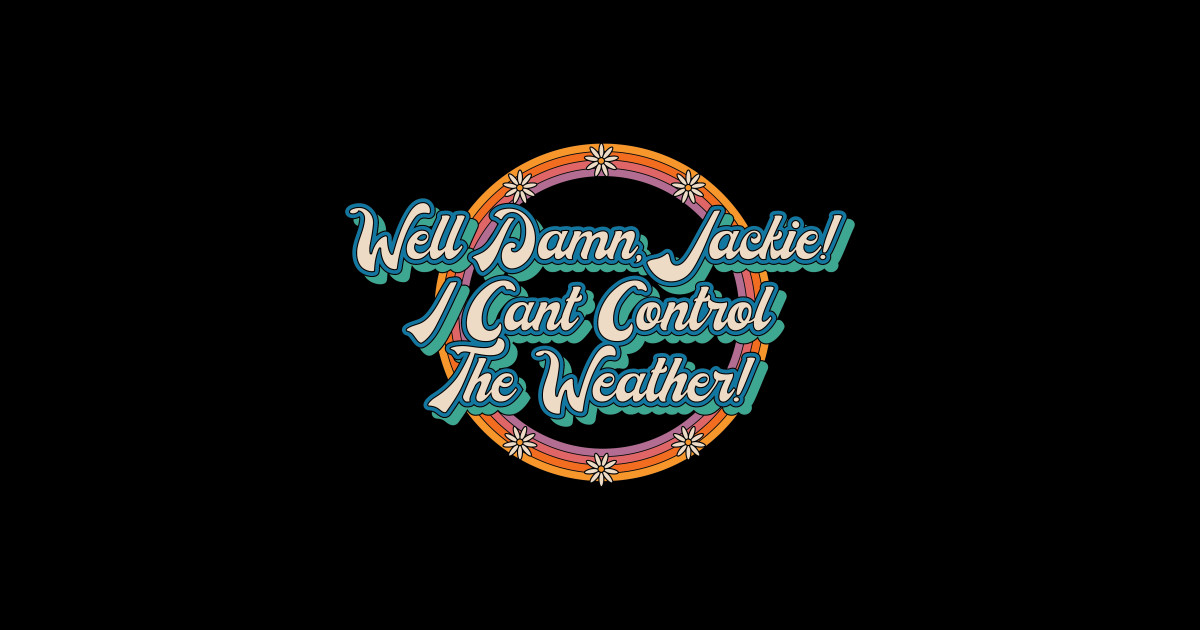 Well Damn, Jackie! I Can't Control the Weather! - That 70s Show - Posters and Art Prints | TeePublic