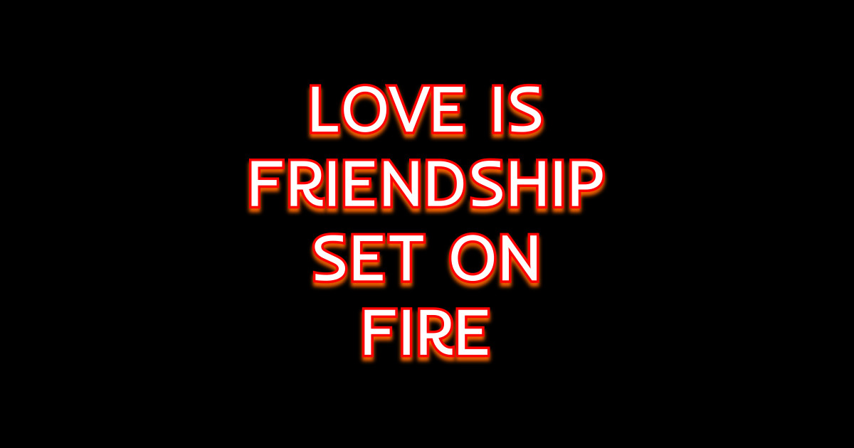 Love is friendship set on fire - Love Is Friendship Set On Fire ...