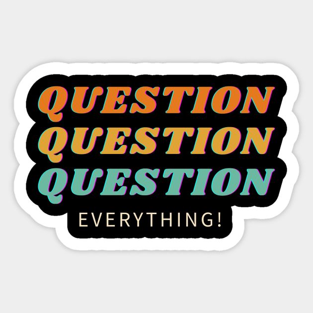 Question Everything! - Question Everything - Sticker | TeePublic