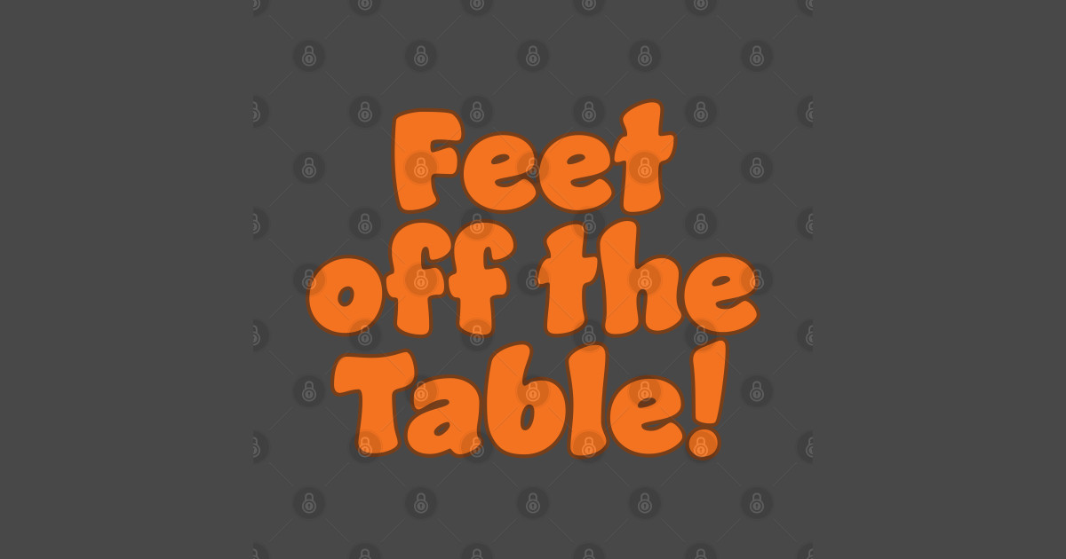 Feet Off The Table - Feet Off The Table - T-Shirt | TeePublic
